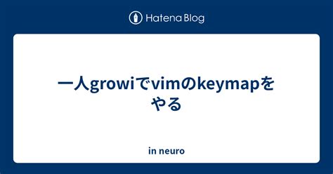 一人growiでvimのkeymapをやる In Neuro