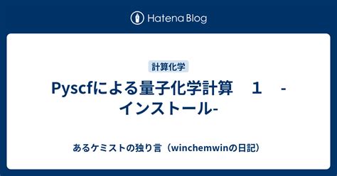 pyscfによる量子化学計算 1 インストール あるケミストの独り言（winchemwinの日記）