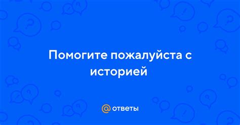 Ответы Mail Помогите пожалуйста с историей ️