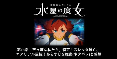 水星の魔女 第18話「空っぽな私たち」特定！スレッタ逃亡、エアリアル反抗！あらすじを推察ネタバレと感想