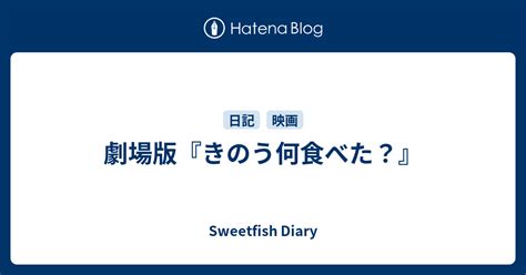 劇場版『きのう何食べた？』 Sweetfish Diary