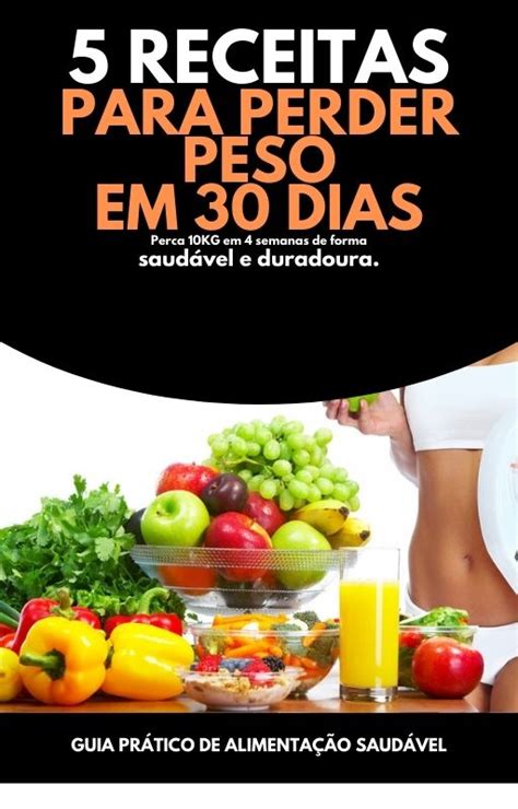 5 Receitas Para VocÊ Perder Peso Em 30 Dias Perca 10kg Em 4 Seman
