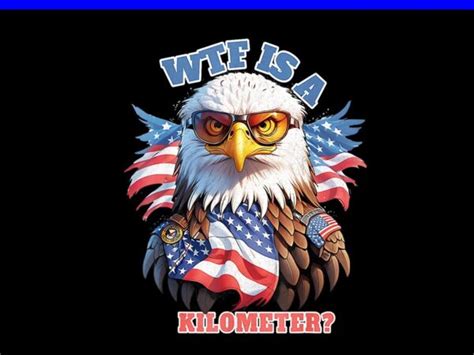 WTF Is A Kilometer Eagle PNG Eagle 4th Of July PNG Buy T Shirt Designs