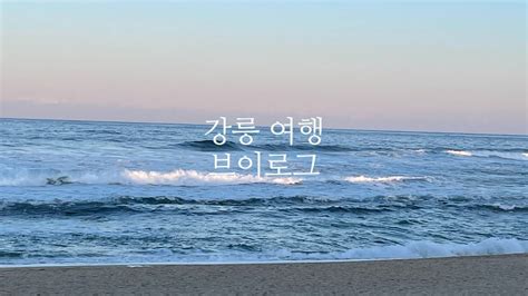 나 홀로 강릉 당일치기┃뚜벅이가 연구한 강릉 여행 코스 With 버스 And 걷기 Youtube