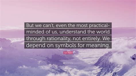 Iain Reid Quote But We Cant Even The Most Practical Minded Of Us