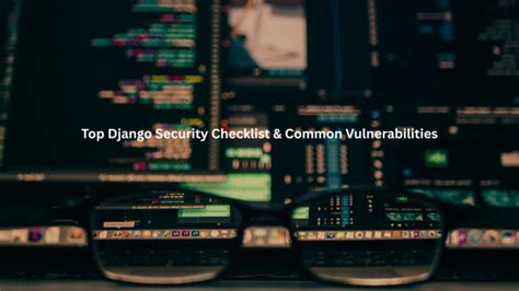 Top Django Security Checklist And Common Vulnerabilities Secure Coding
