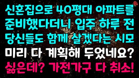실화 사연 신혼집으로 평대 아파트를 준비했다더니 입주 하루 전 당신들도 함께 살겠다는 시모 미리 다 계획해 두었네요 싫은데 가전 가구 다 취소 YouTube