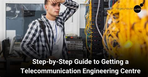 Step By Step Guide To Getting A Telecommunication Engineering Centre