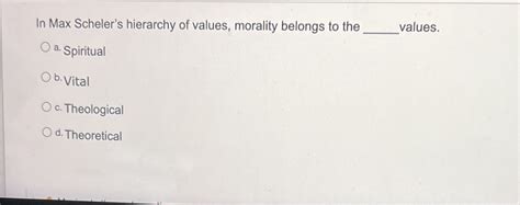 Solved Values In Max Scheler S Hierarchy Of Values Morality Belongs