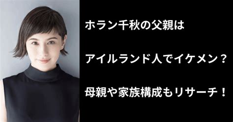 ホラン千秋の父親はアイルランド人でイケメン？母親や家族構成もリサーチ！ 基本のmy Blog