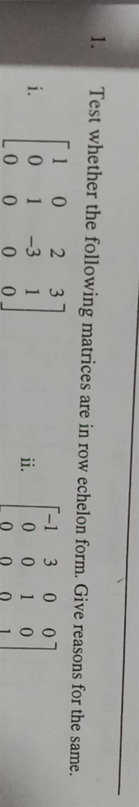 1 Test Whether The Following Matrices Are In Row Echelon Form Give Reas