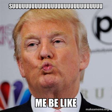 Suuuuuuuuuuuuuuuuuuuuuuuuuuuu Me Be Like Donald Trump Kissing Meme