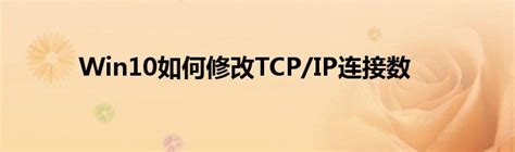 Win10如何修改tcp Ip连接数 软件资讯网