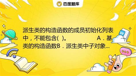 派生类的构造函数的成员初始化列表中，不能包含 。 A．基类的构造函数b．派生类中子对象的初始化c．基类的子对象初始化d．派生类中一般数百度教育