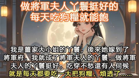 完結沙雕搞笑輕鬆齁甜文：做將軍夫人丫鬟挺好的，每天吃狗糧就能飽，我是薑家大小姐的丫鬟，後來她嫁到了將軍府，我就成了將軍夫人的丫鬟，做將軍夫人的
