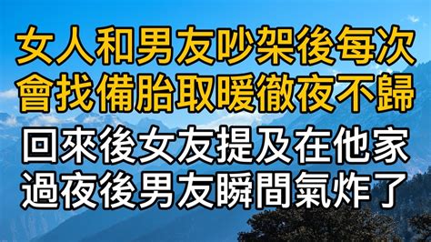 女人和男友吵架後每次都會找備胎取暖徹夜不歸，回來後當女友提及在備胎家過夜後男友瞬間氣炸了。真實故事 ｜都市男女｜情感｜男閨蜜｜妻子出軌｜楓林