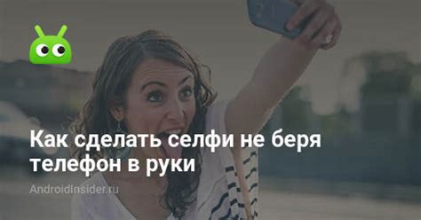 Как сделать селфи не беря телефон в руки AndroidInsider ru