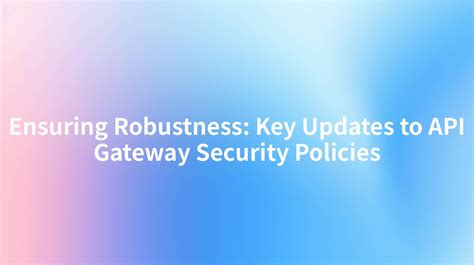Ensuring Robustness Key Updates To Api Gateway Security Policies