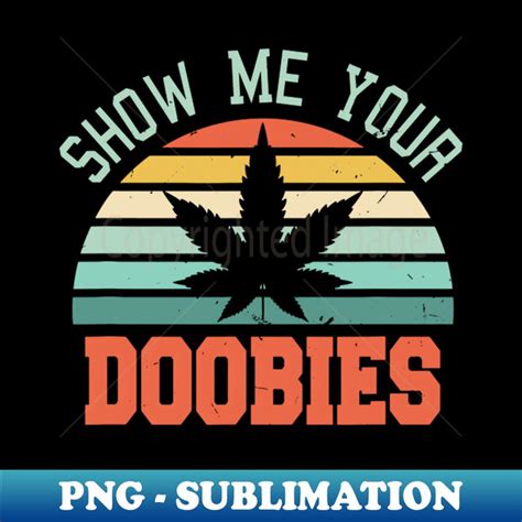 Show Me Your Doobies Digital Sublimation Download File P Inspire