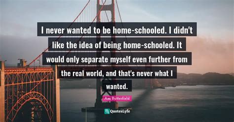 I Never Wanted To Be Home Schooled I Didnt Like The Idea Of Being Ho