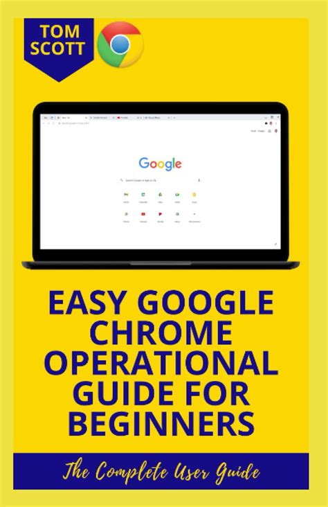 EASY GOOGLE CHROME OPERATIONAL GUIDE FOR BEGINNERS The Easy Beginner To Expert Guide To
