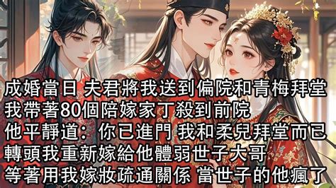 【一口氣看完】成婚當日 夫君將我送到偏院和青梅拜堂，我帶著80個陪嫁家丁殺到前院，他平靜道：你已進門 我和柔兒拜堂而已轉頭我重新嫁給他體弱世子