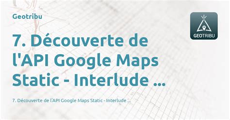 7 Découverte de l API Google Maps Static Interlude Geotribu