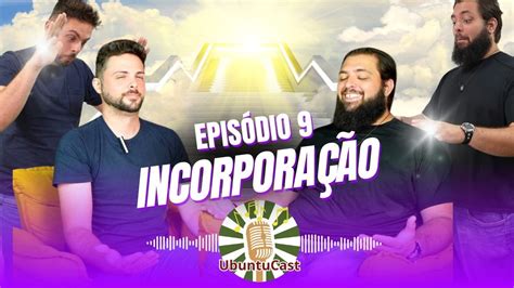 Episódio 09 Incorporação Youtube