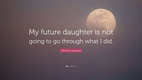 Christina Aguilera Quote My Future Daughter Is Not Going To Go