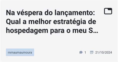 Na Véspera Do Lançamento Qual A Melhor Estratégia De Hospedagem Para O
