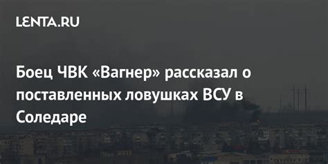 Боец ЧВК «Вагнер рассказал о поставленных ловушках ВСУ в Соледаре Украина Бывший СССР