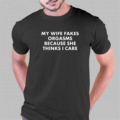 My Wife Fakes Orgasms T Shirt Shibtee Clothing