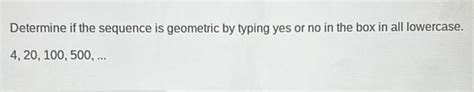 [answered] determine if the sequence is geometric by typing yes or no