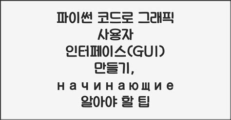 파이썬 코드로 그래픽 사용자 인터페이스 gui 만들기 начинающие 알아야 할 팁