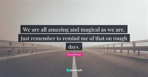 We Are All Amazing And Magical As We Are Just Remember To Remind Me O Quote By Alysia Reiner