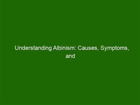 Understanding Albinism Causes Symptoms And Treatments Health And