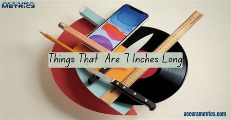 15 Common Things That Are 7 Inches Long Accura Metrics