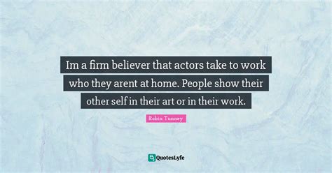 Im A Firm Believer That Actors Take To Work Who They Arent At Home Pe
