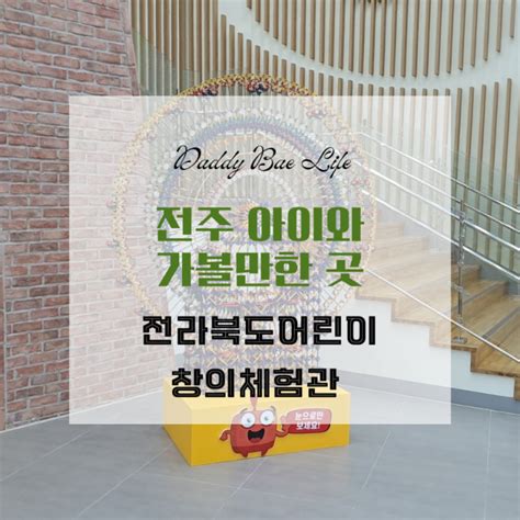 전주 아이와 가볼만한 곳 전라북도어린이창의체험관에서 다양한 체험할 수 있어서 좋아요 네이버 블로그