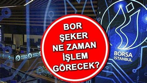 BOR ŞEKER BIST İŞLEM TARİHİ Bor Şeker borsada ne zaman işlem görecek