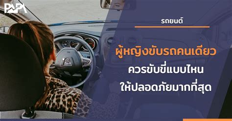 ผหญงขบรถคนเดยว ควรขบขแบบไหนใหปลอดภยมากทสด Konthong com