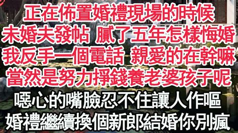 正在佈置婚禮現場的時候未婚夫發帖膩了五年怎樣悔婚我反手一個電話 親愛的在幹嘛當然是努力掙錢養老婆孩子呢噁心的嘴臉忍不住讓人作嘔婚禮
