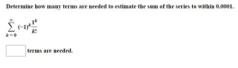 Solved Determine How Many Terms Are Needed To Estimate The