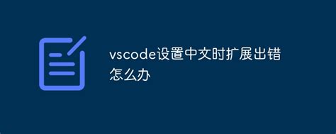 vscode设置中文时扩展出错 vscode设置中文时扩展出错解决方法 常见问题 php中文网