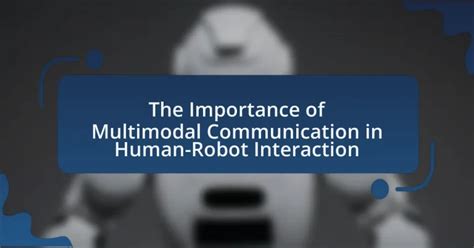 The Importance Of Multimodal Communication In Human Robot Interaction