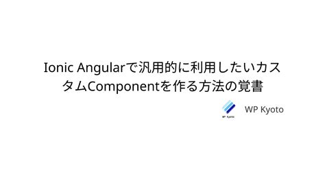 Ionic Angularで汎用的に利用したいカスタムcomponentを作る方法の覚書