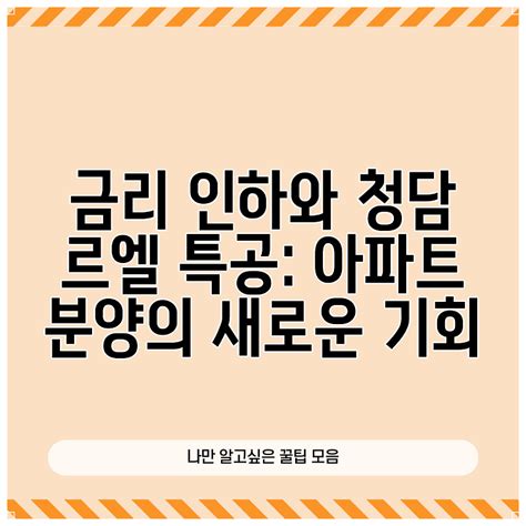 금리 인하와 청담 르엘 특공 아파트 분양의 새로운 기회