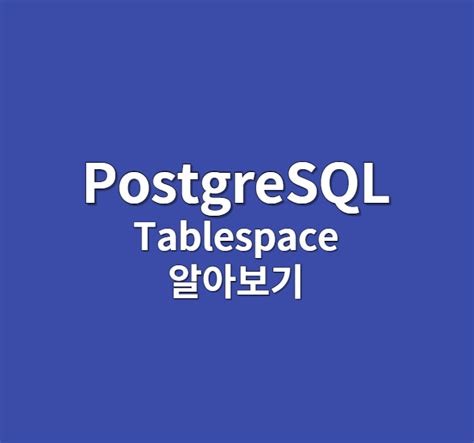 Postgresql Tablespace 테이블스페이스 생성 사용방법 정리
