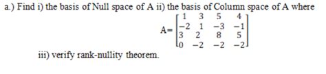 Solved A Find I The Basis Of Null Space Of A Ii The Chegg Com