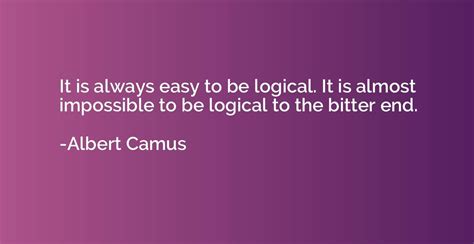 It Is Always Easy To Be Logical It Is Almost Impossible To Be Albert